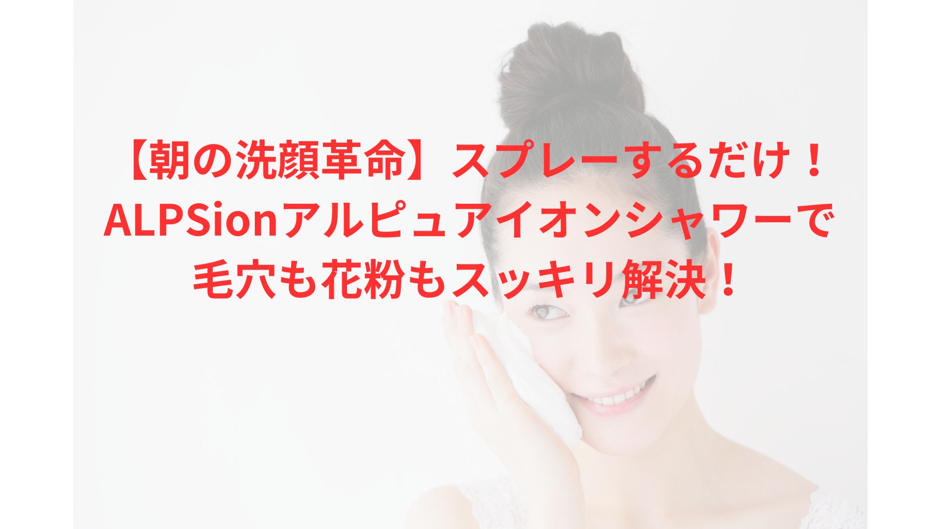 【朝の洗顔革命】スプレーするだけ！ALPSionアルピュアイオンシャワーで毛穴も花粉もスッキリ解決！ - いわき美容室SHIAN〜シアン〜
